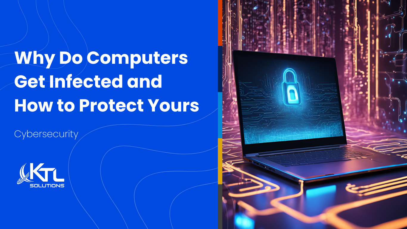Why Do Computers Get Infected and How to Protect Yours - KTL Solutions
